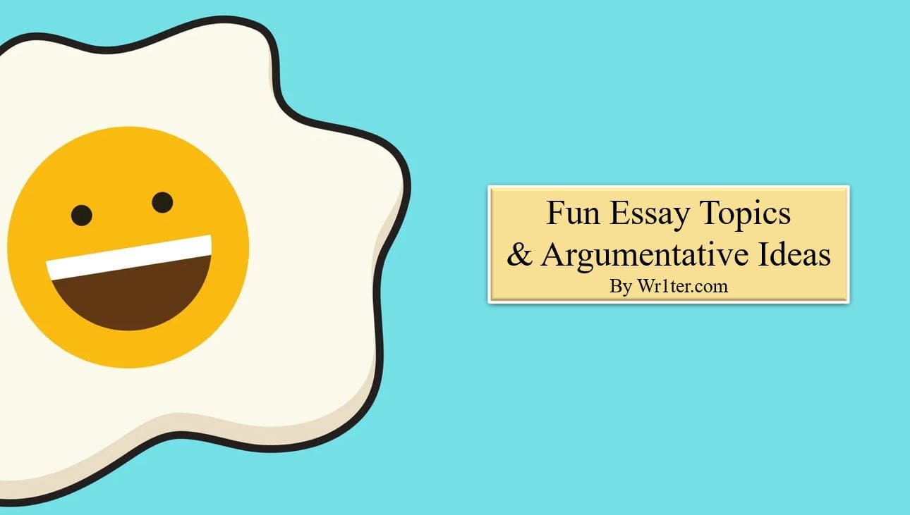 406 Fun Essay Topics Argumentative Ideas Wr1ter 406 Fun Essay Topics Argumentative Ideas Wr1ter